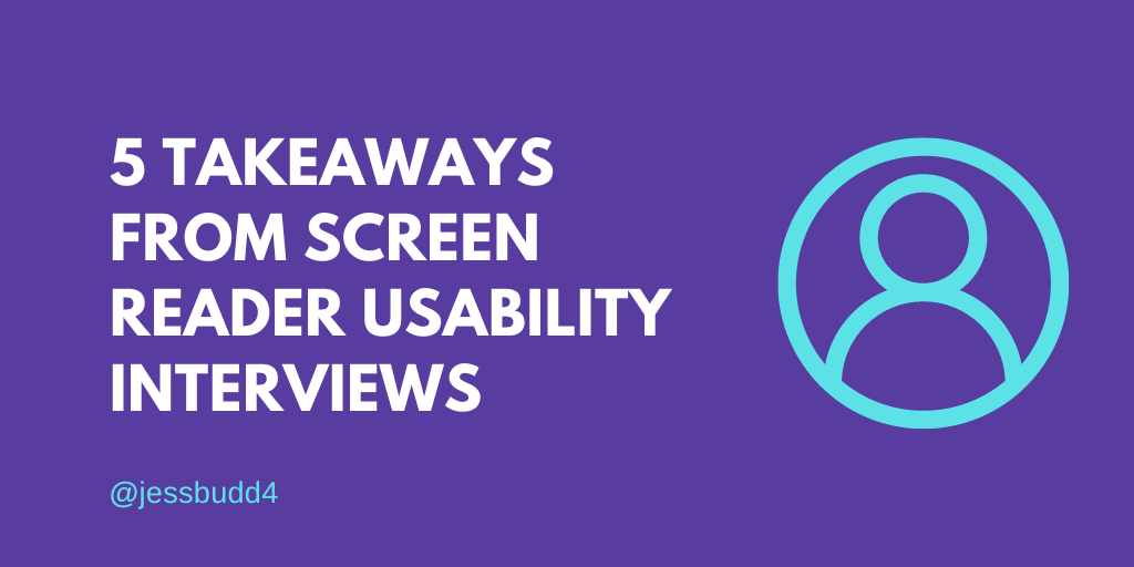 5 takeaways from screen reader usability interviews - Jess Budd 5 takeaways from screen reader usability interviews - Jess Budd